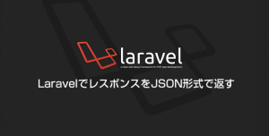 LaravelでレスポンスをJSON形式で返す - Laravel学習帳